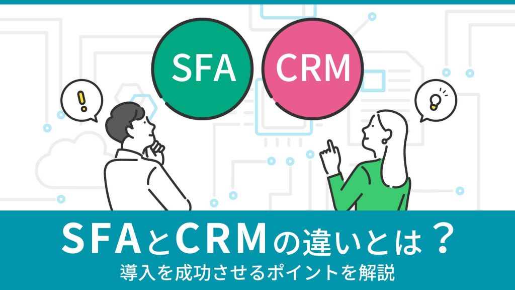 SFAとCRMの違いとは？導入を成功させるポイントを解説 | お役立ち情報