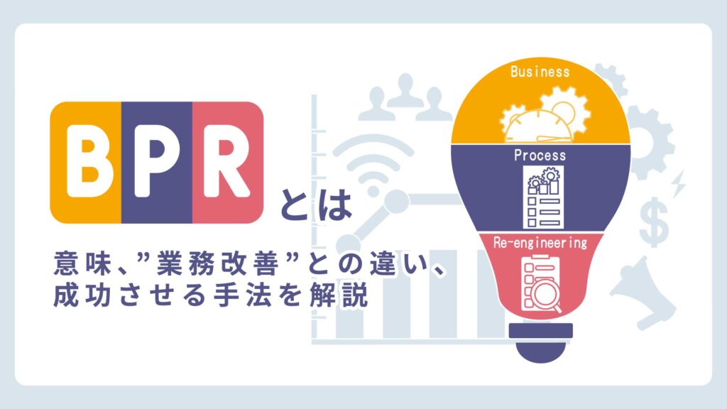 BPRとは｜意味、”業務改善”との違い、成功させる手法を解説 | お役立ち情報